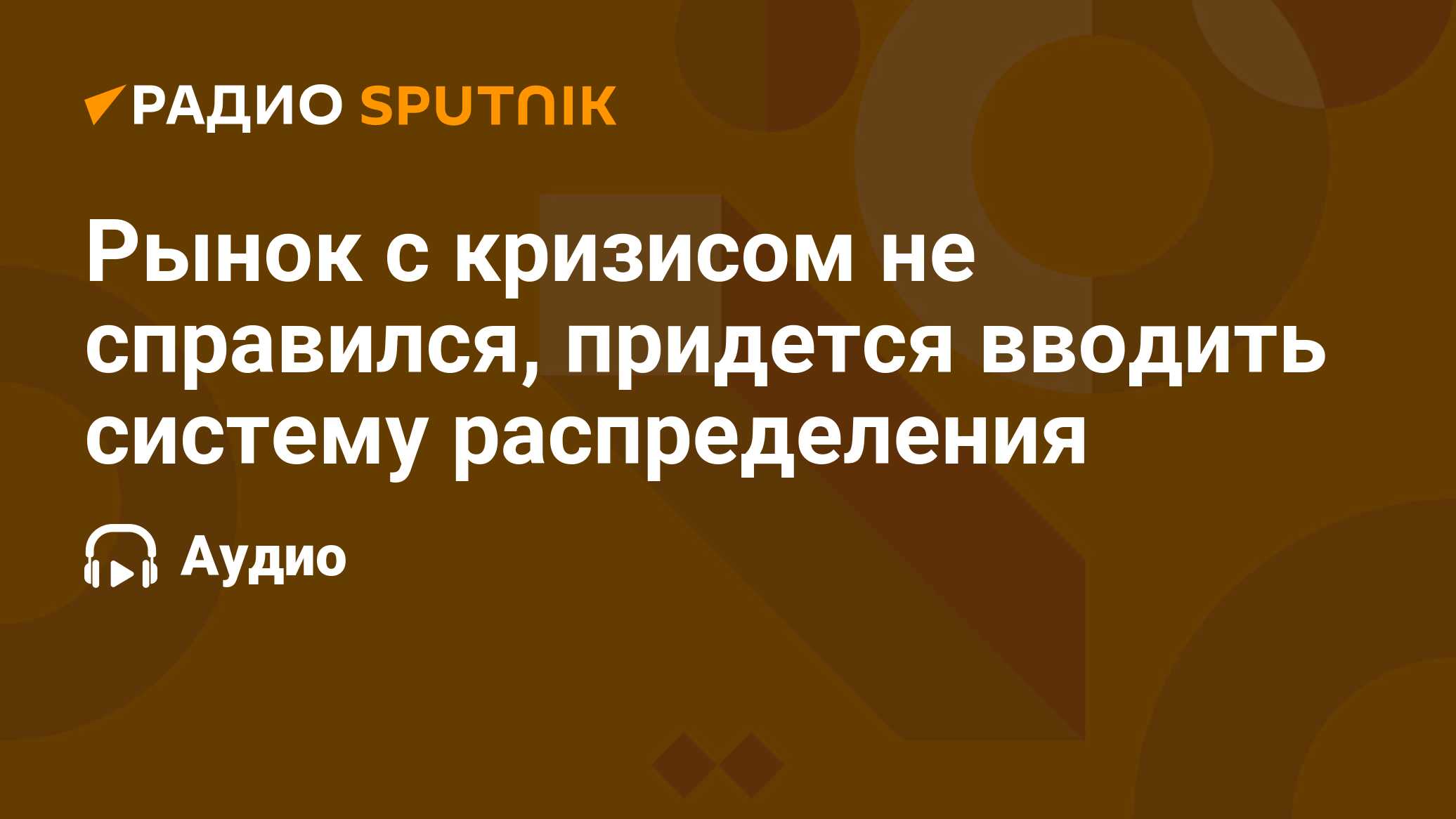 Рынок с кризисом не справился, придется вводить систему распределения ...
