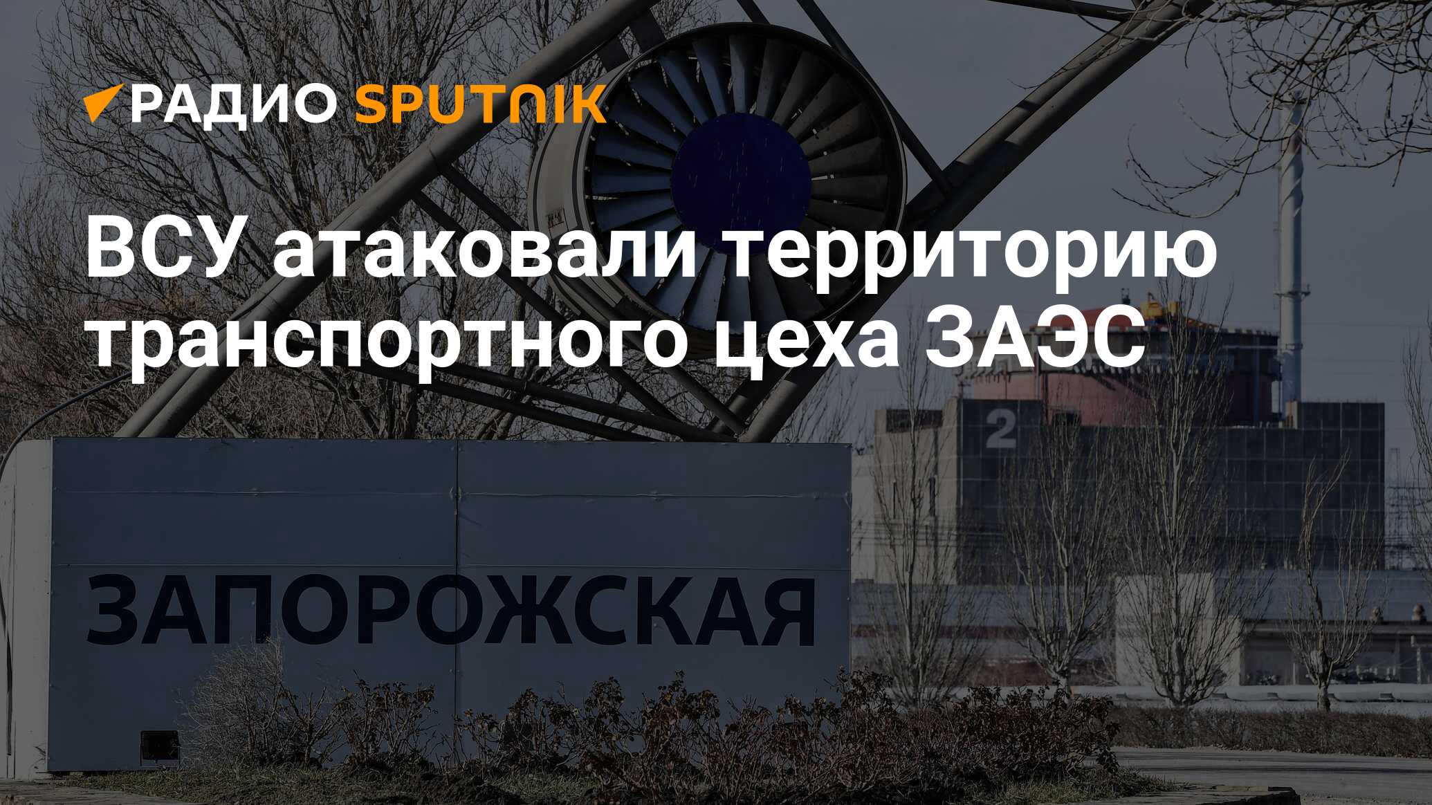 ВСУ атаковали территорию транспортного цеха ЗАЭС - Радио Sputnik, 22.05 ...