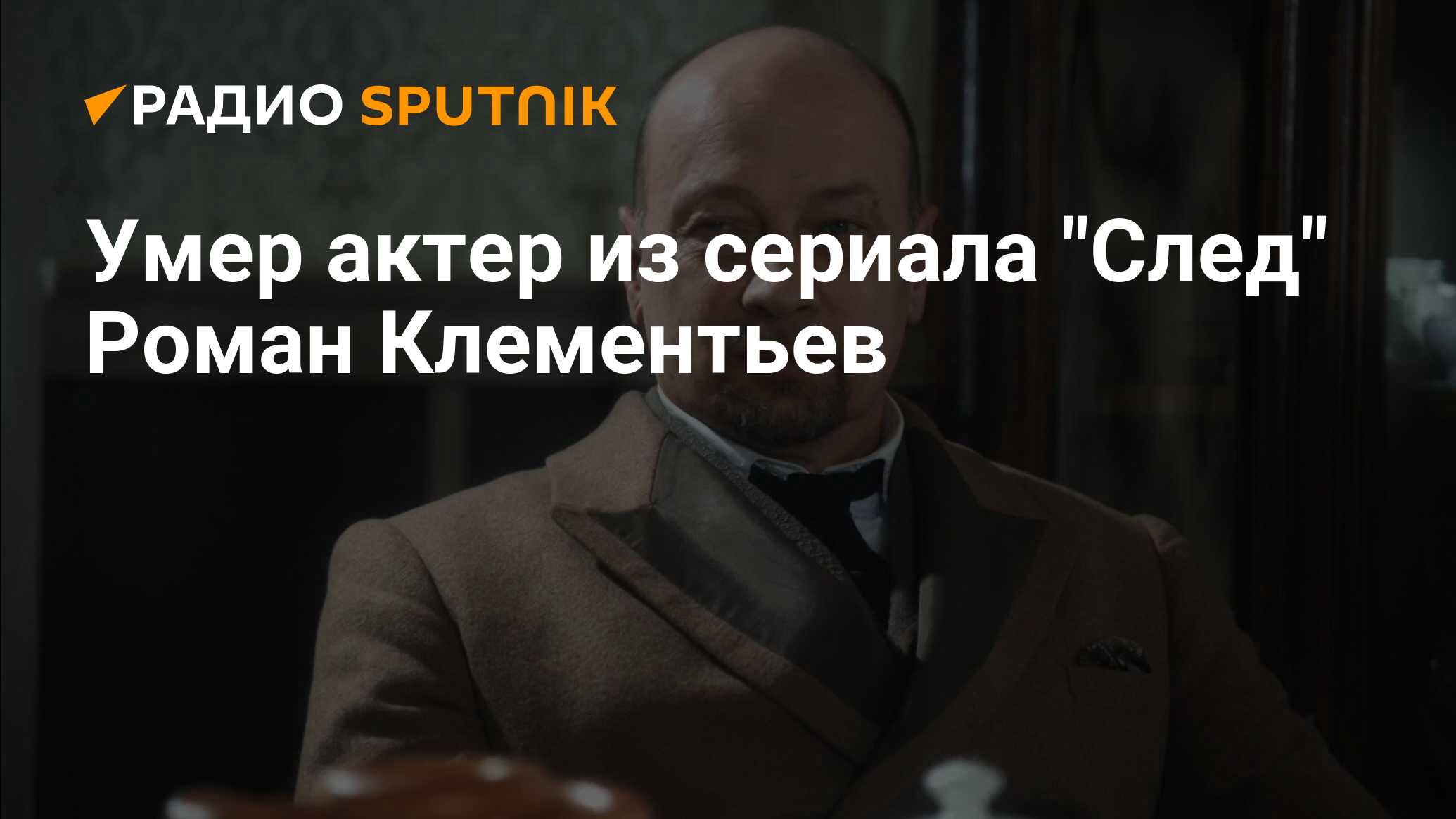 Умер актер из сериала "След" Роман Клементьев - Радио Sputnik, 30.05.2024