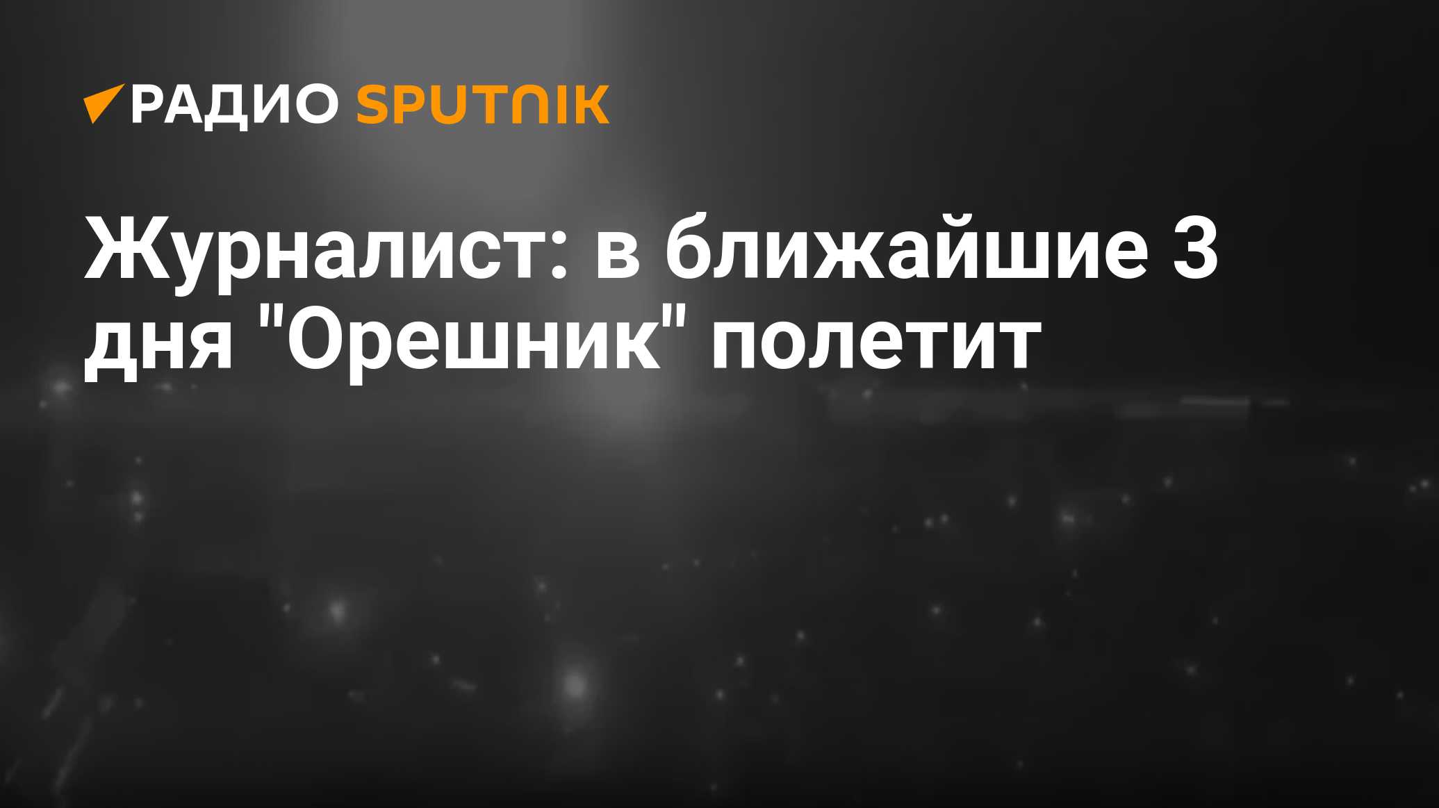 Журналист: в ближайшие 3 дня "Орешник" полетит - Радио Sputnik, 11.12.2024