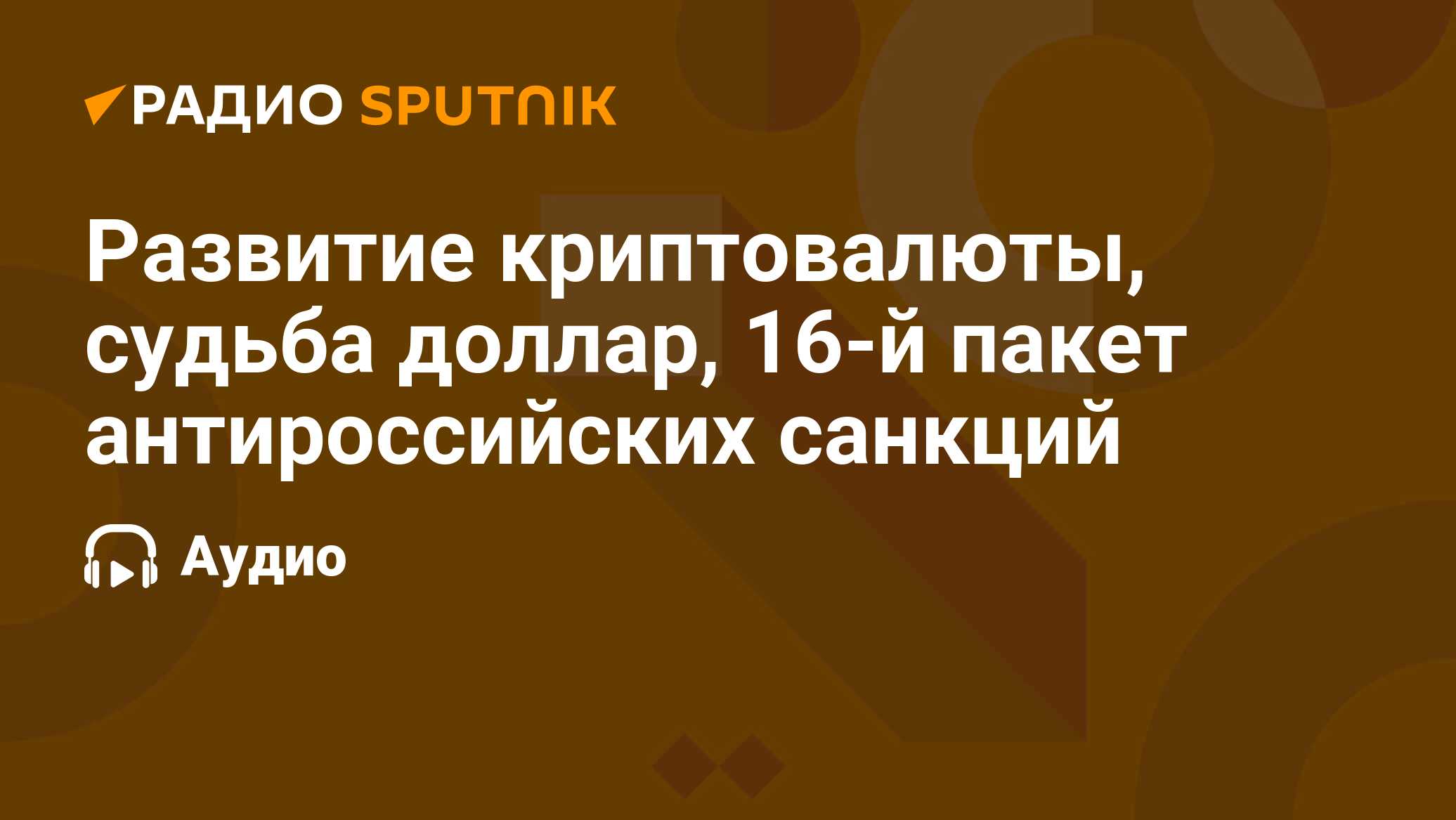 Развитие криптовалюты, судьба доллар, 16-й пакет антироссийских санкций ...