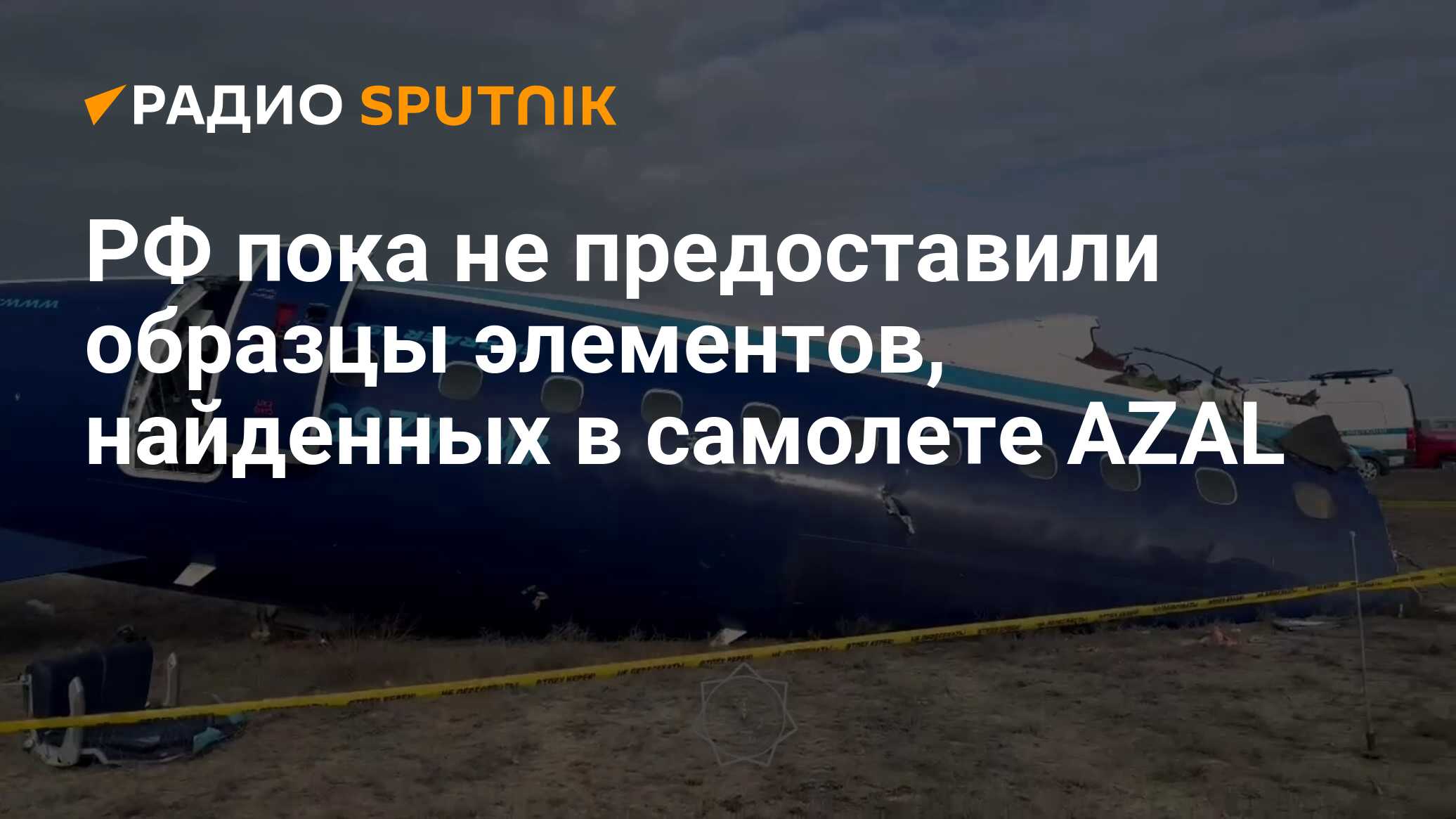 РФ пока не предоставили образцы элементов, найденных в самолете AZAL - Радио Sputnik, 05.02.2025