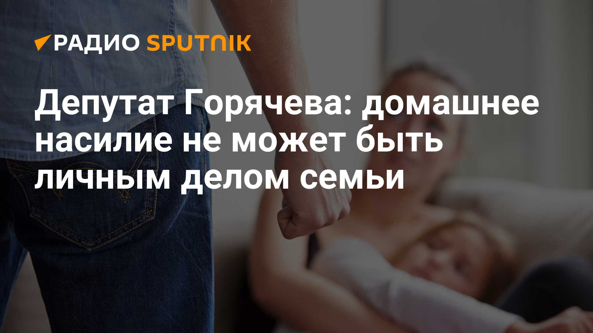 Депутат Горячева: домашнее насилие не может быть личным делом семьи - Радио Sputnik, 14.02.2025