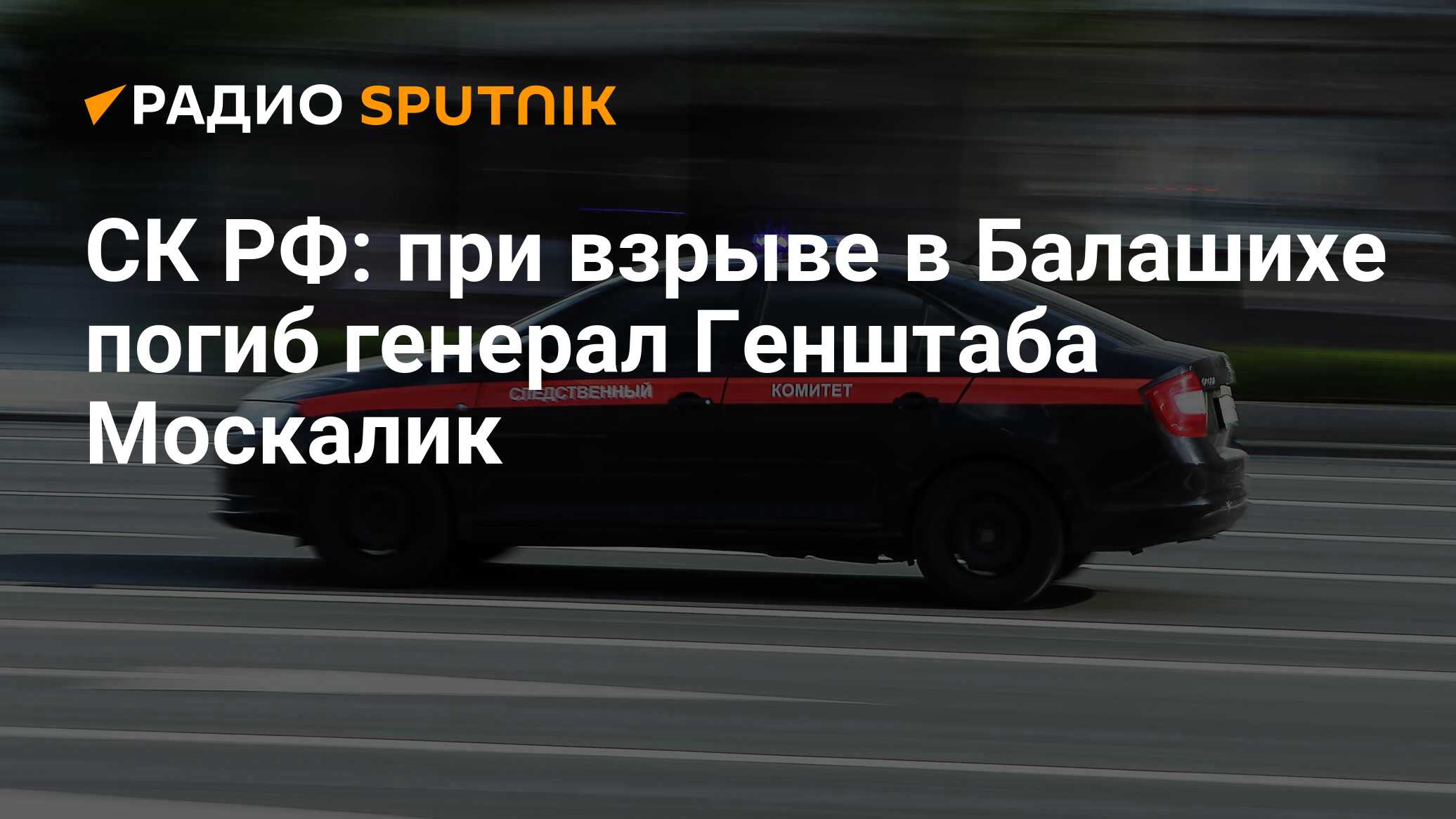 СК РФ: при взрыве в Балашихе погиб генерал Генштаба Москалик - Радио ...