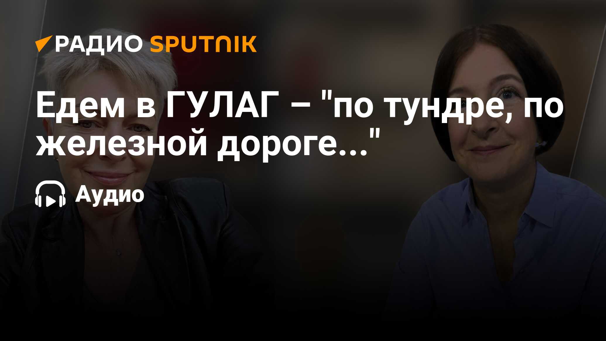 Едем в ГУЛАГ – "по тундре, по железной дороге..." - Радио Sputnik, 25. ...