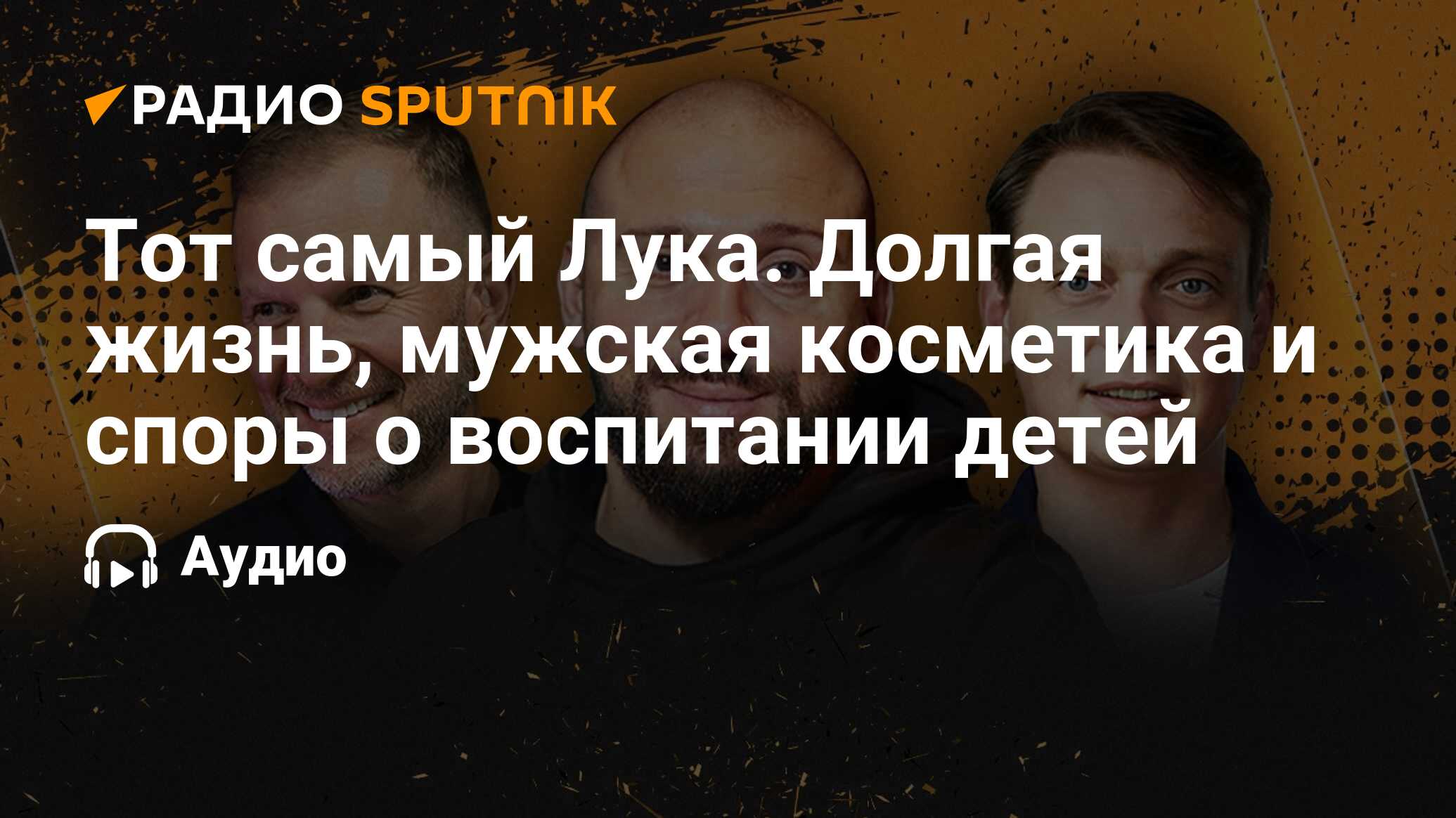 Тот самый Лука. Долгая жизнь, мужская косметика и споры о воспитании детей - Радио Sputnik, 30. ...
