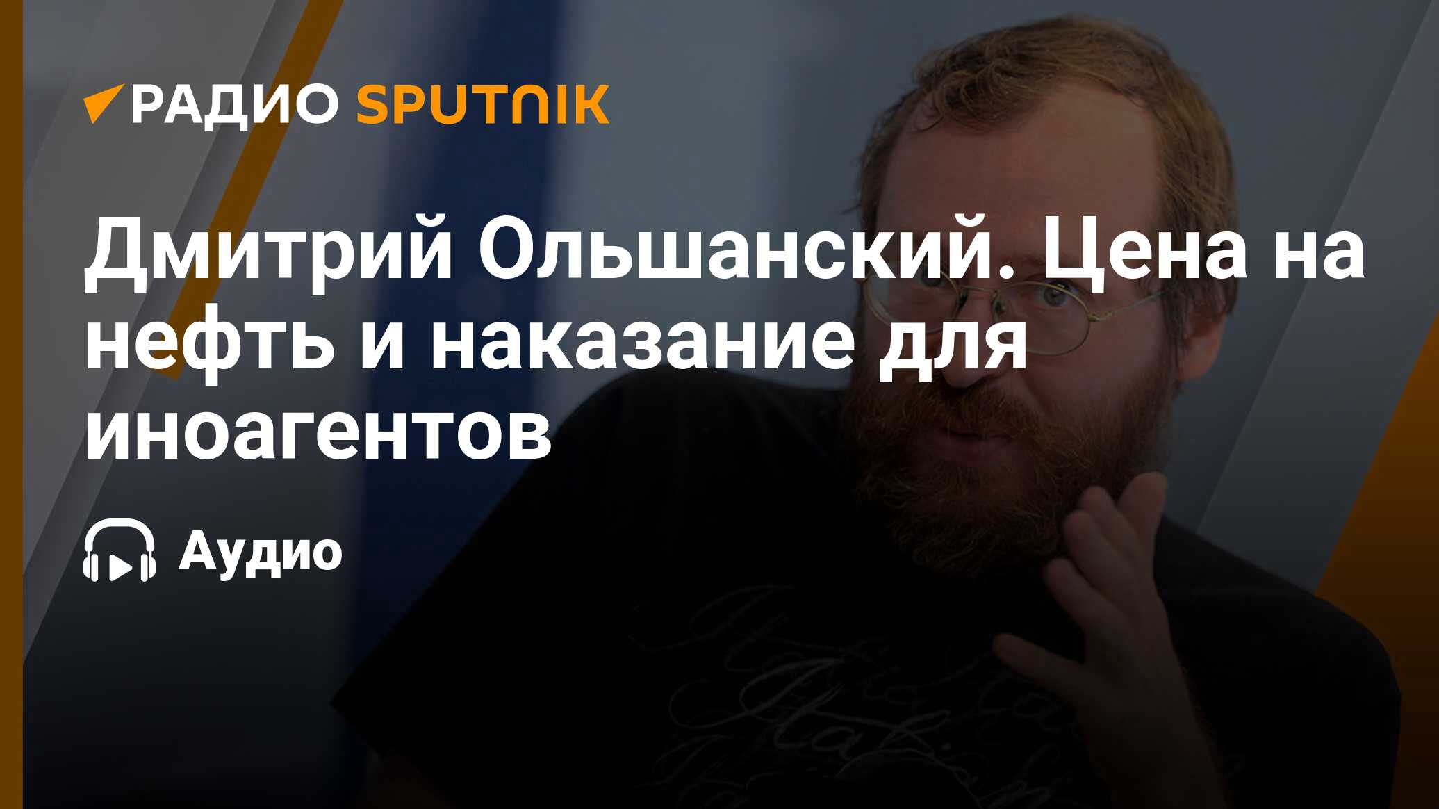Дмитрий Ольшанский. Цена на нефть и наказание для иноагентов - Радио ...
