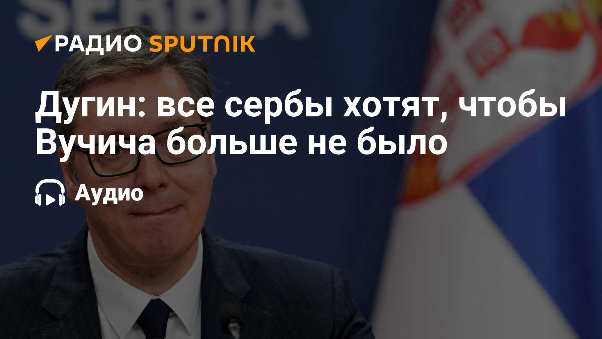 Дугин: все сербы хотят, чтобы Вучича больше не было - Радио Sputnik, 30.06.2025