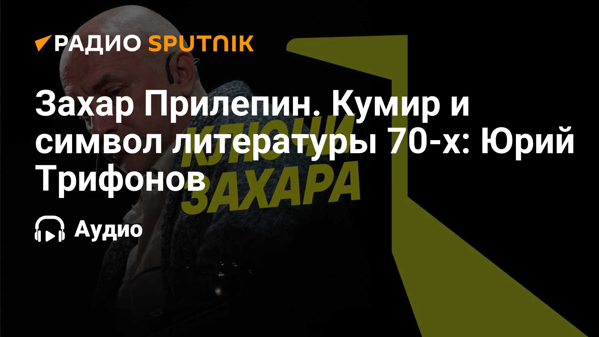 Захар Прилепин. Кумир и символ литературы 70-х: Юрий Трифонов - Радио Sputnik, 10.08.2025